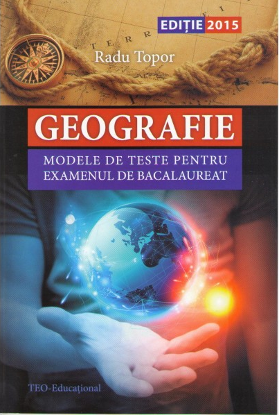 Geografie modele de teste pentru examenul de bacaalureat | AutorTopor R ...